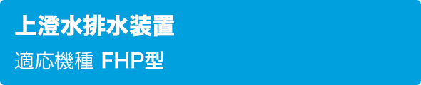 上澄水排水装置 適応機種 FHP